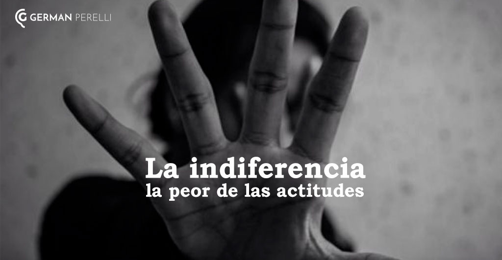 La indiferencia, la peor de las actitudes - German Perelli